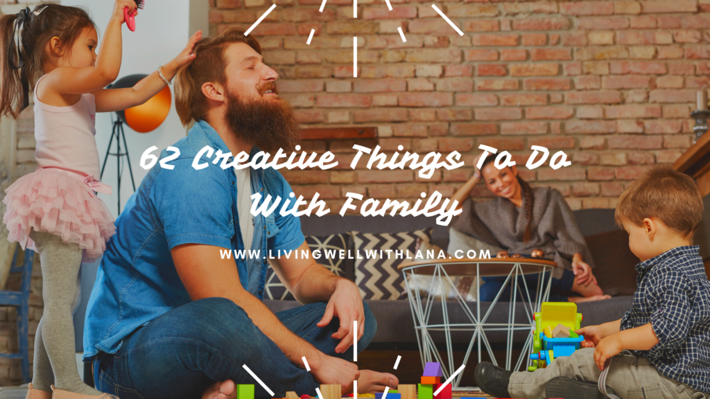 62 Creative Things To Do With Family - Living Well with Lana