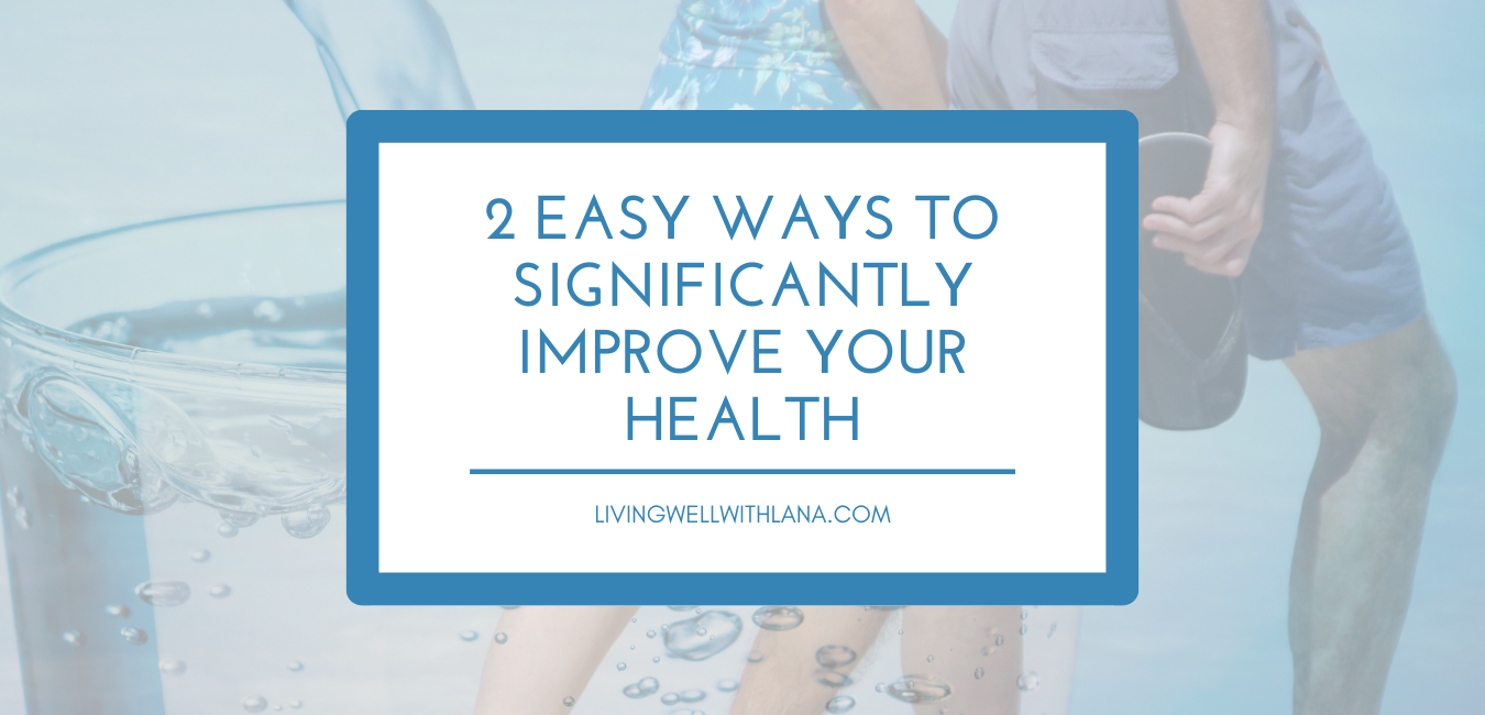 2 Easy Ways to Significantly Improve Your Health - Living Well with Lana