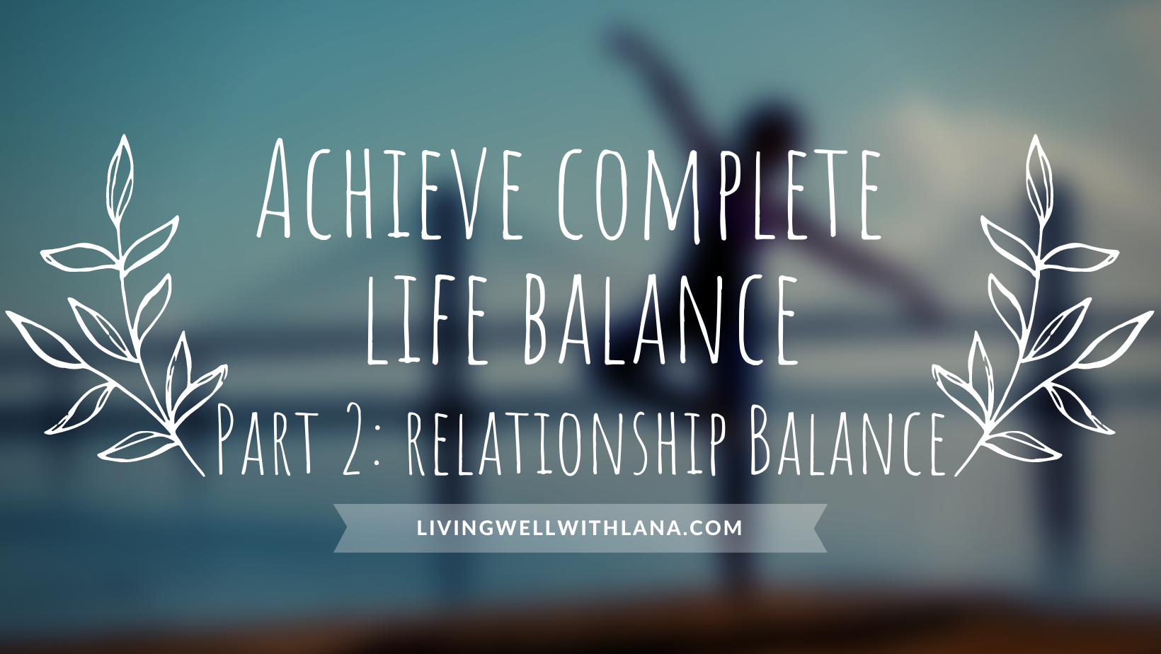 Achieve Complete Life Balance – Part 2: Relationship Balance - Living ...